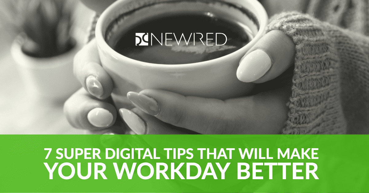 7 Super Digital Tips that will Make your Workday Better - Newired